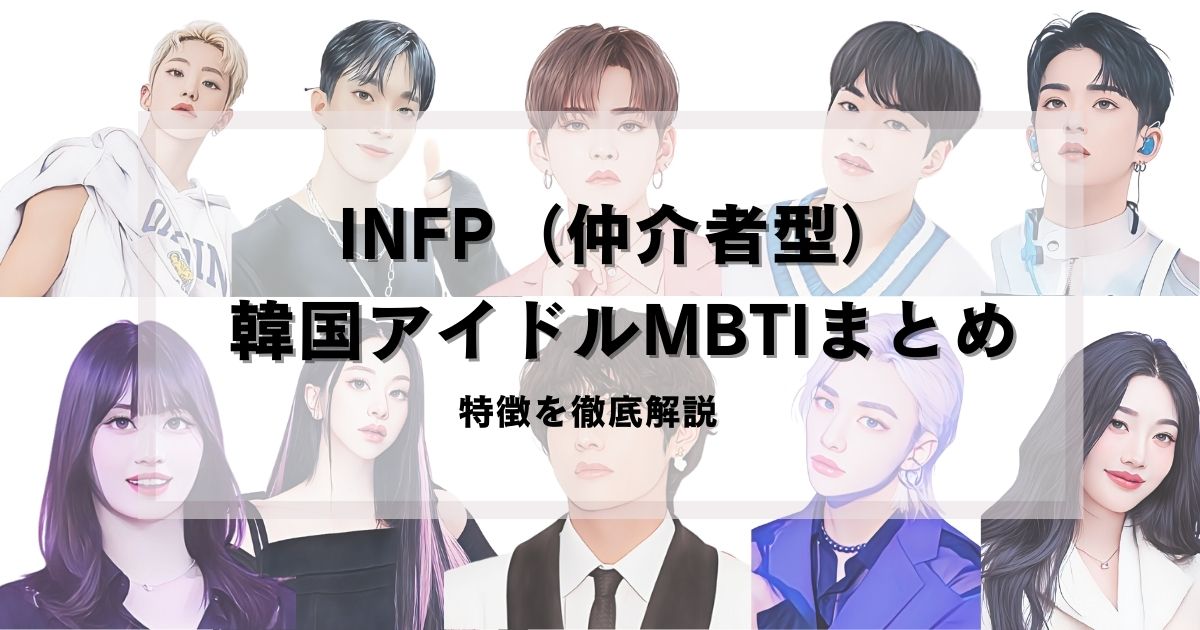 INFP（仲介者型）の韓国アイドル10選｜穏やかだけど実はアツい！理想を追い求める情熱的なタイプ - KARIN [カリン]
