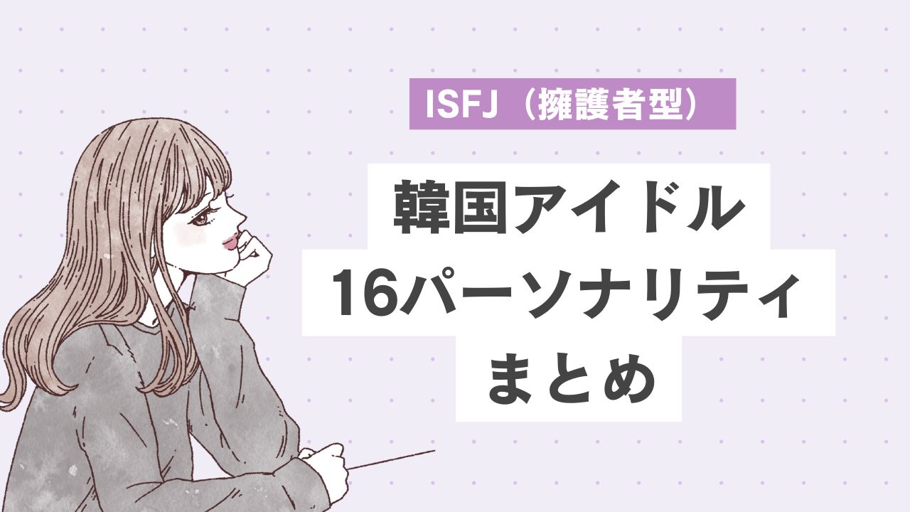 【16タイプ診断≠MBTI診断】ISFJ（擁護者型）の韓国アイドル10選｜仲間のサポートも得意！感性豊かな穏やかタイプ - KARIN [カリン]